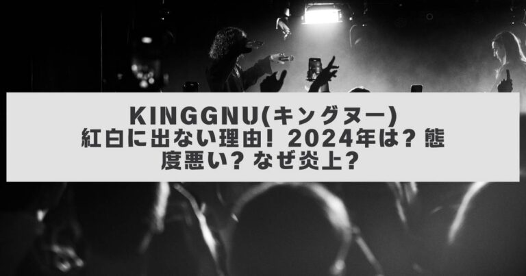 KingGnu(キングヌー)紅白に出ない理由！2024年は？態度悪い？なぜ炎上？ - うたバンド